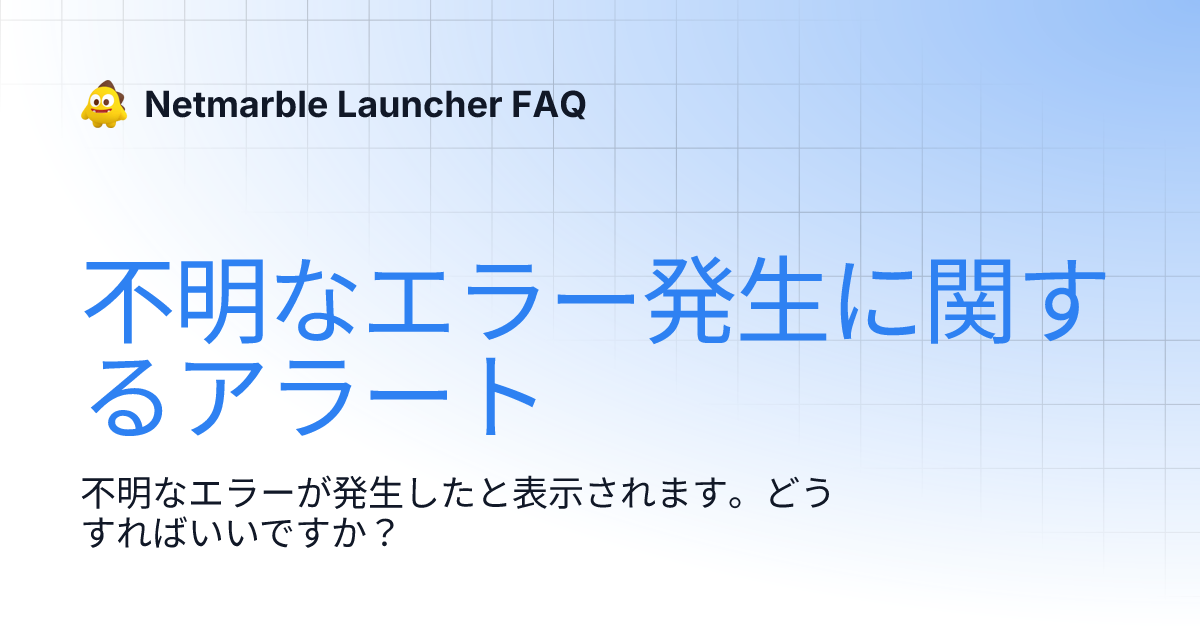 不明なエラー発生に関するアラート | Netmarble Launcher FAQ