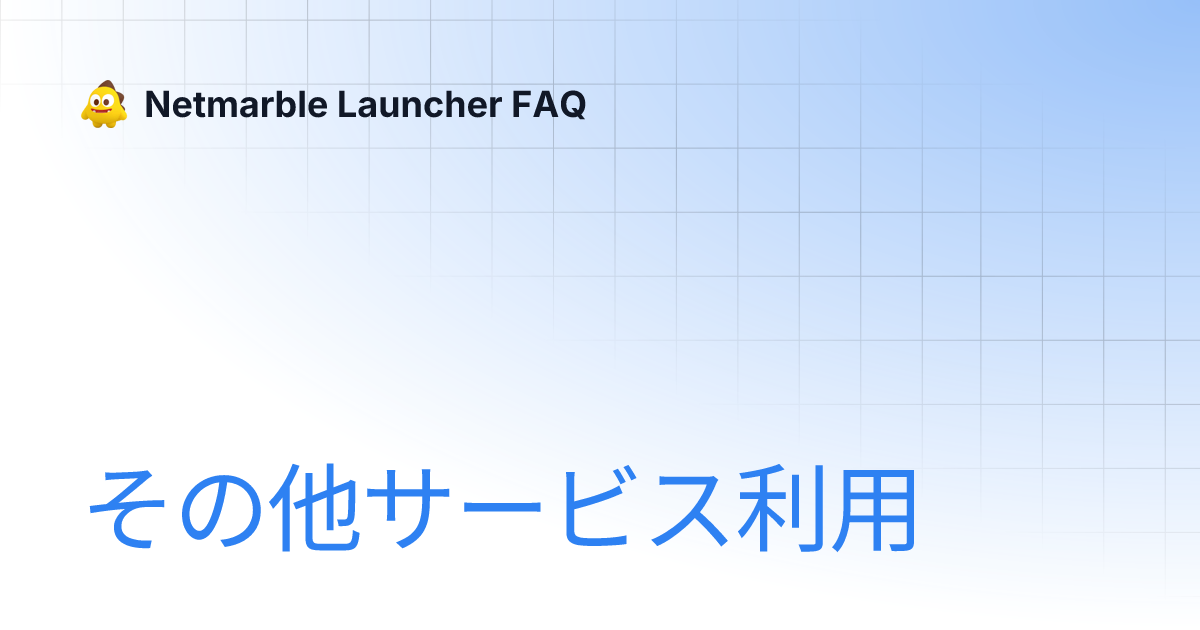 その他サービス利用 | Netmarble Launcher FAQ